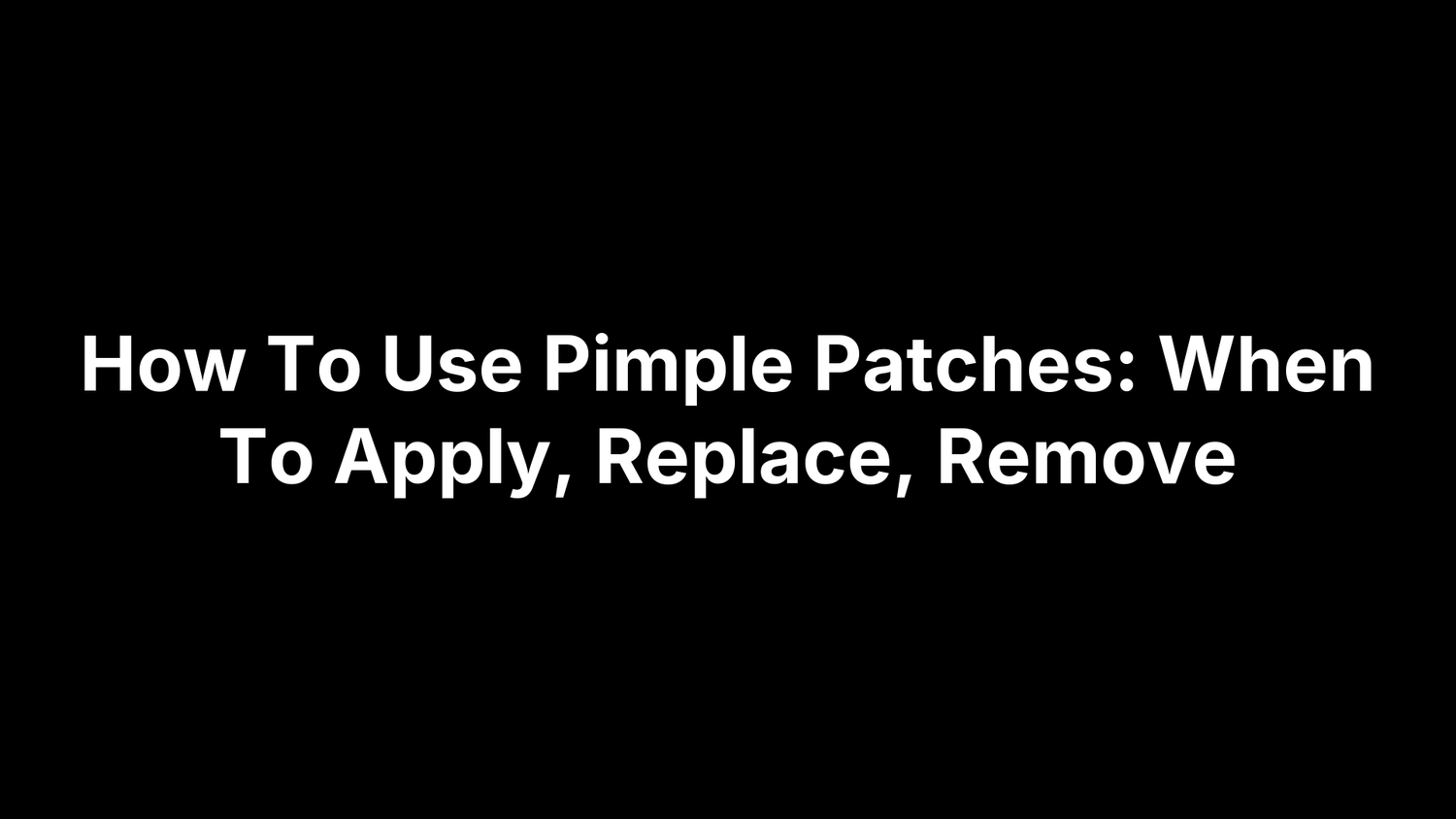 How To Use Pimple Patches: When To Apply, Replace, Remove – Pimple.Care