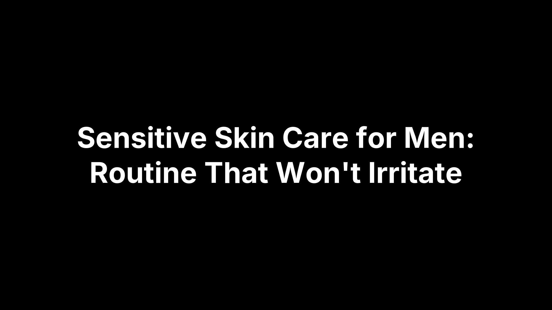 Sensitive Skin Care for Men: Routine That Won't Irritate – Pimple.Care